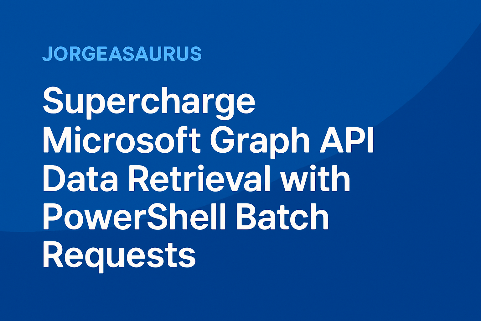 Supercharge Microsoft Graph API Data Retrieval with PowerShell Batch Requests